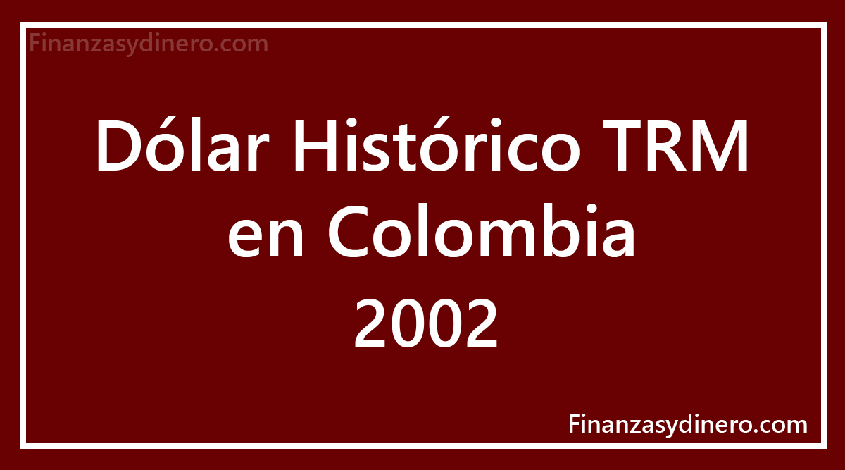 Dólar Histórico TRM 2002 en Colombia - Finanzas y Dinero